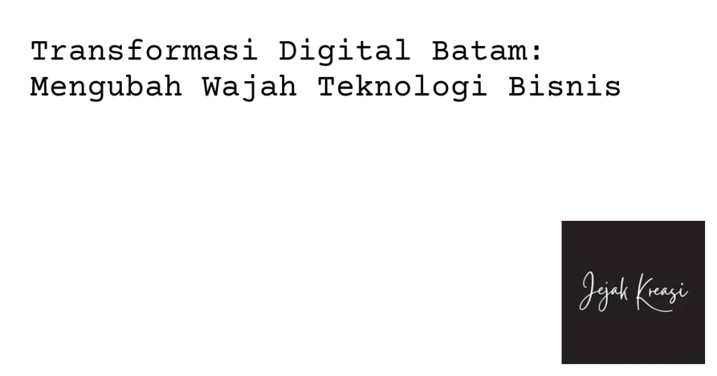 Transformasi Digital Batam: Mengubah Wajah Teknologi Bisnis – Jejak Kreasi